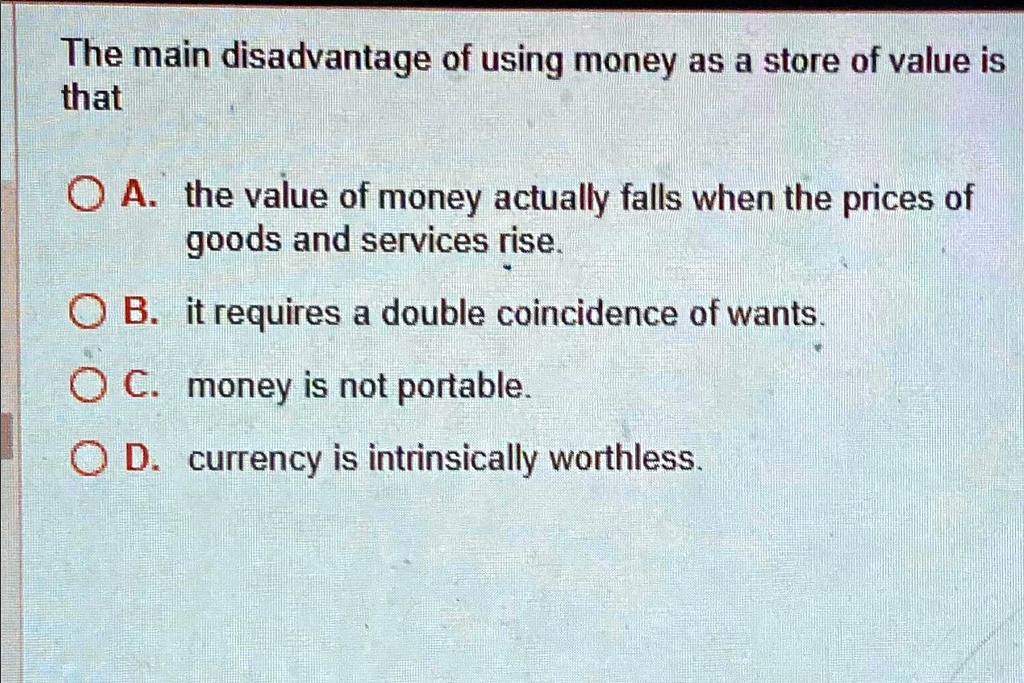 SOLVED: The main disadvantage of using money as a store of value is ...