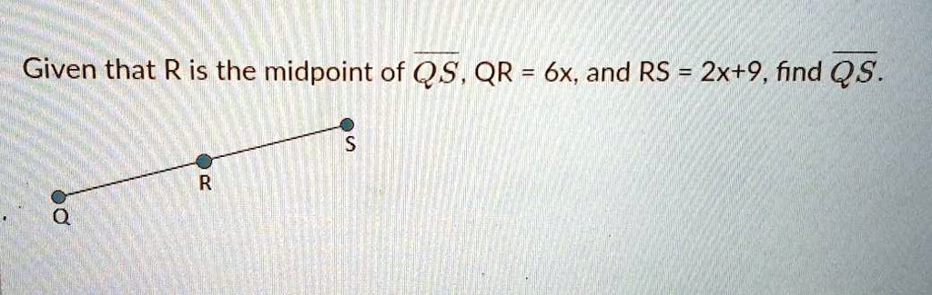 SOLVED: Given that R is the midpoint of QS, QR = 6x,and RS 2x+9, find QS.