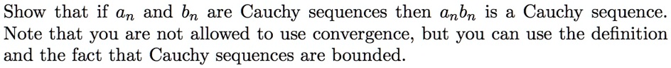 SOLVED: Show that if an and bn are Cauchy sequences then anbn is a Cauchy sequence: Note that ...