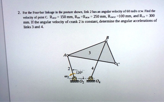 SOLVED: 2. For the Four-bar linkage in the posture shown, link 2 has an angular velocity of 60 ...