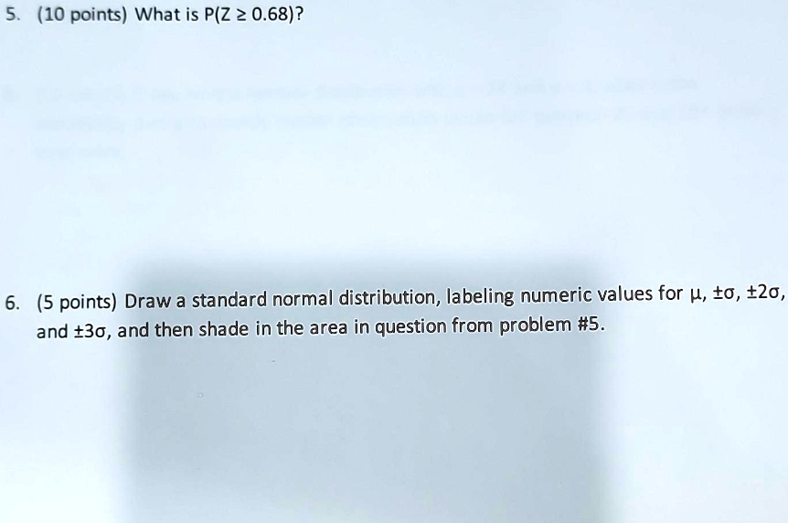 SOLVED: 5. What is P( Z >/= 0.68)? Draw a standard normal distribution, labeling numeric values ...