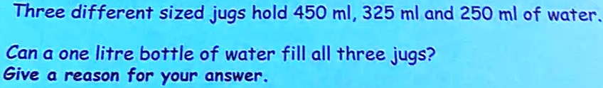 SOLVED: Three different sized jugs hold 450 ml, 325 ml and 250 ml of ...
