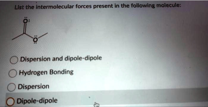 List the intermolecular forces present in the following molecule ...