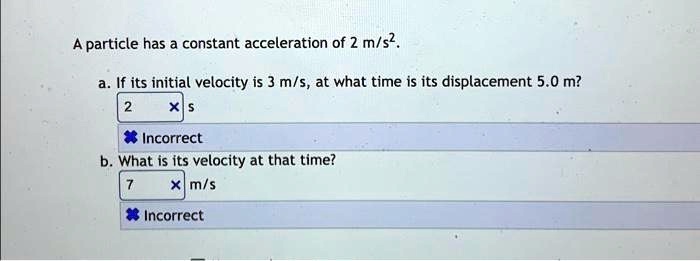 SOLVED: A particle has a constant acceleration of 2 m/s2 a.If its initial velocity is 3 m/s,at ...
