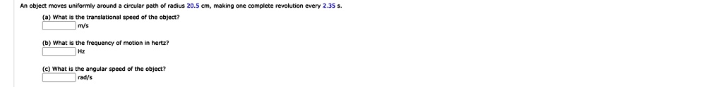 An object moves uniformly around a circular path of radius 20.5cm ...