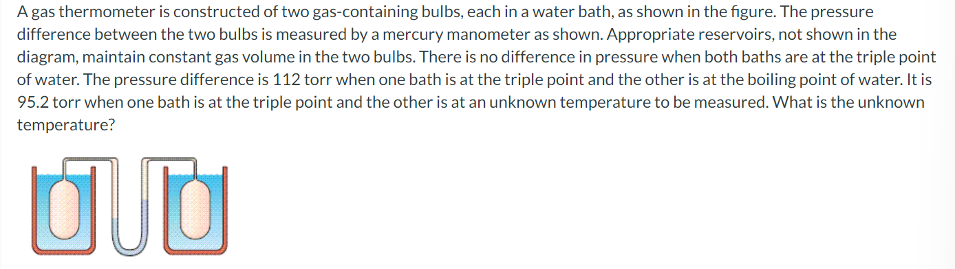 A gas thermometer is constructed of two gas-containing bulbs, each in a ...