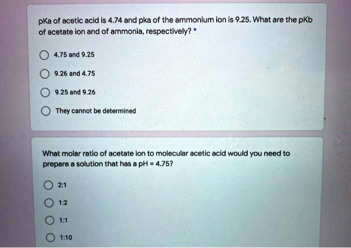 SOLVED: pKa of acetic acid is 4.74 and pka of the ammonium ion is 9.25 ...