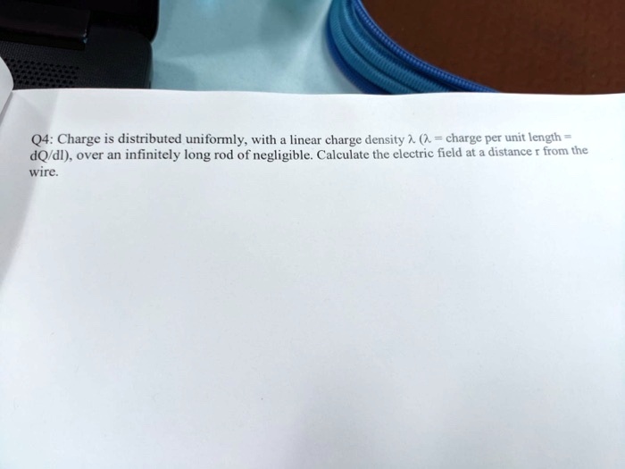 SOLVED: Q4: Charge is distributed uniformly with a linear charge density (charge per unit length ...