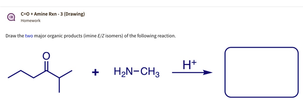 C=O + Amine Rxn - 3 (Drawing) Homework Draw the two major organic products (imine E/Z isomers ...