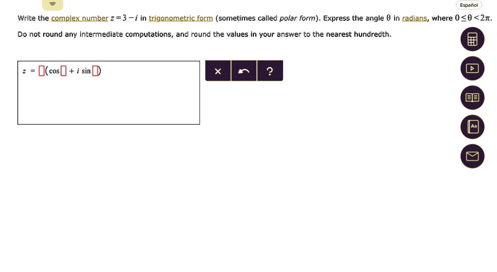 Write the complex number z = 3 - i in trigonometric form (sometimes called polar form). Express ...