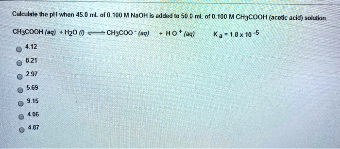 SOLVED: Calculate the pH when 45.0 mL of 0.100 M NaOH is added to 50.0 mL of 0.100 M CH3COOH ...
