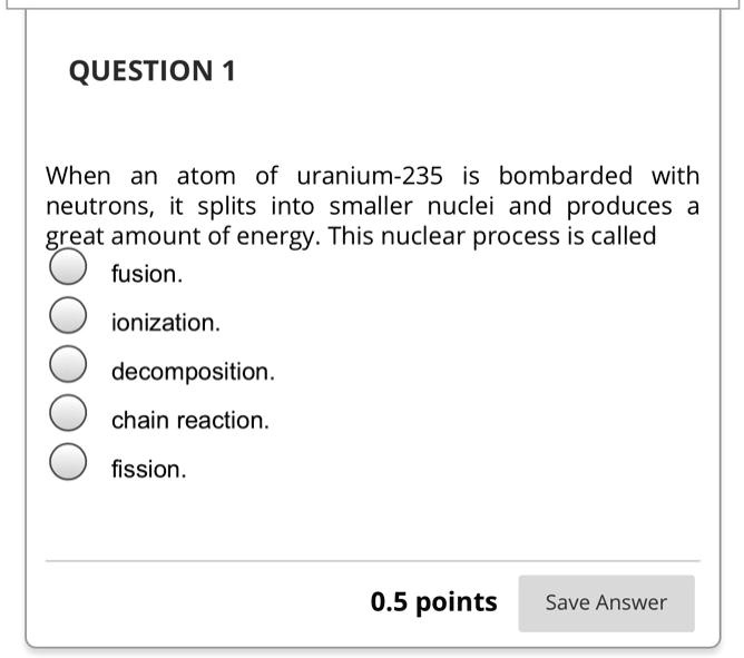 SOLVED: QUESTION 1 When an atom of uranium-235 is bombarded with ...