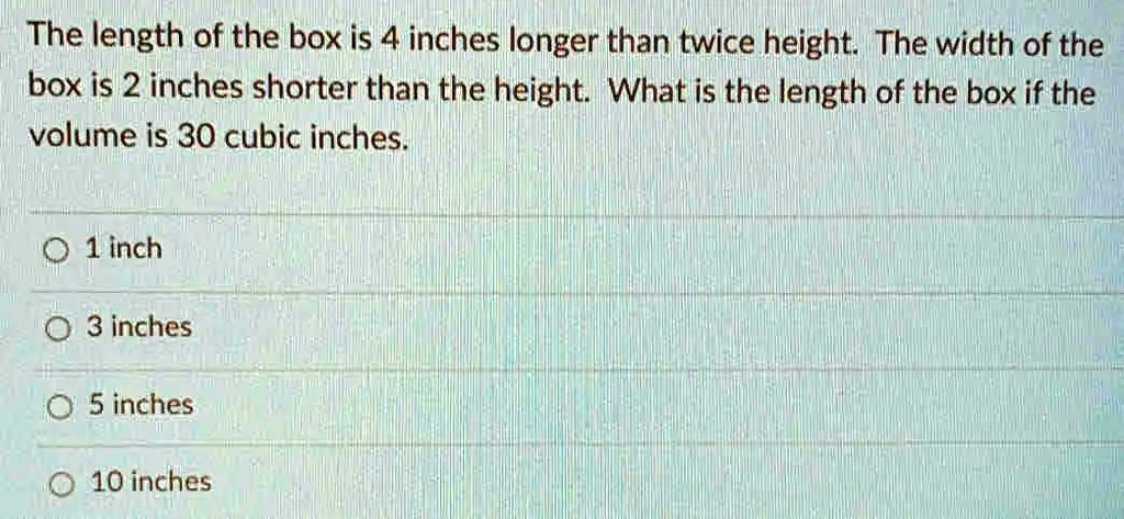 The length of the box is 4 inches longer than twice height. The width ...