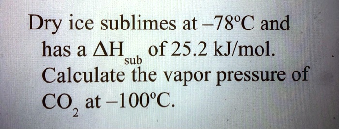 SOLVED: Dry ice sublimes at -78Â°C and has an AH of 25.2 kJ/mol ...