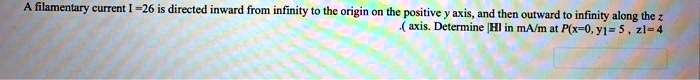 a filamentary current i 26 is directed inward from infinity to the origin on the positive y axis ...