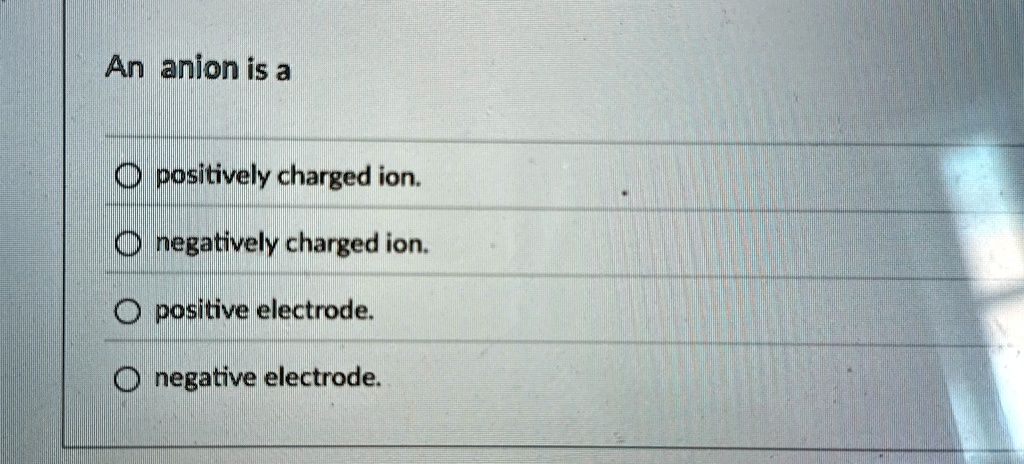 An anion is a positively charged ion. negatively charged ion. positive ...