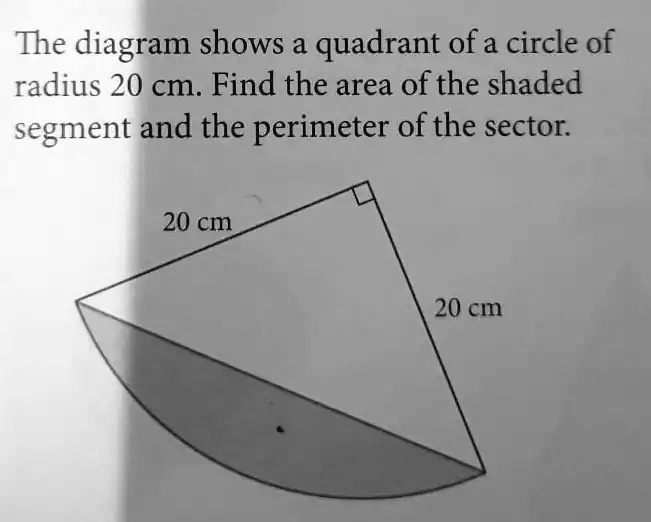 SOLVED: The diagram shows a quadrant of a circle of radius 20 cm. Find the area of the shaded ...