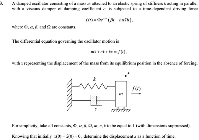 3. A damped oscillator consisting of a mass m attached to an elastic spring of stiffness k ...