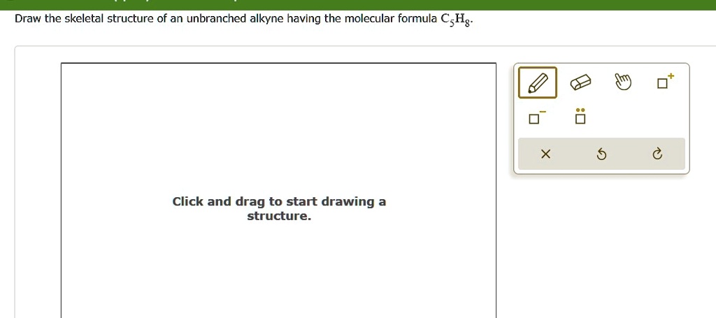 Draw the skeletal structure of an unbranched alkyne having the molecular formula C5H8. Click and ...