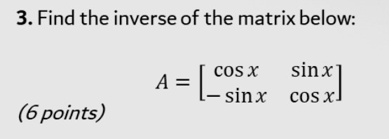 SOLVED: 3. Find the inverse of the matrix below: (6 points) A=[ cos x sin x -sin x cos x ]