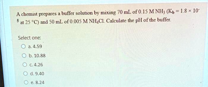SOLVED: A chemist prepares a buffer solution by mixing 70 mL of 0.15 M NH3 (Kb = 1.8 x 10^-5 at ...