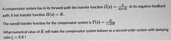 A compensator system has in its forward path the transfer function G(s) = (3)/(s(s+2)). In its ...