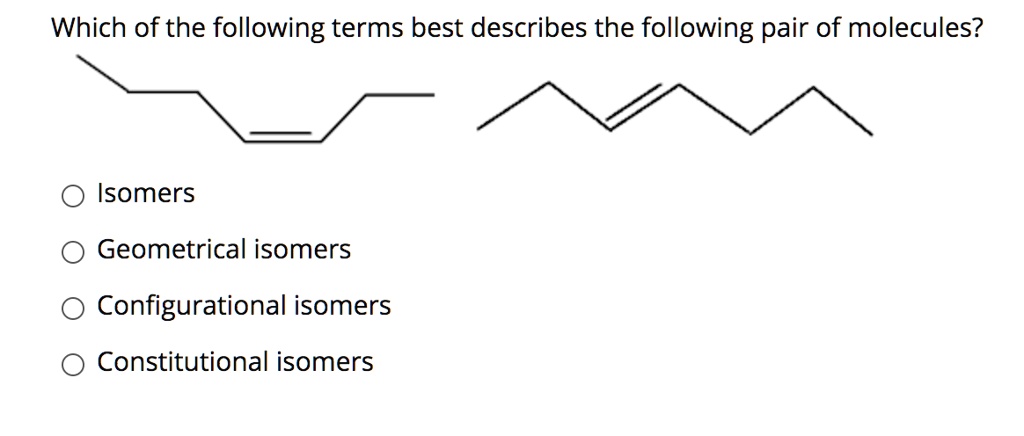 which of the following terms best describes the following pair of molecules isomers geometrical ...