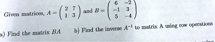 SOLVED: Given matrices, A = and B = using rOW operations b) Find the ...