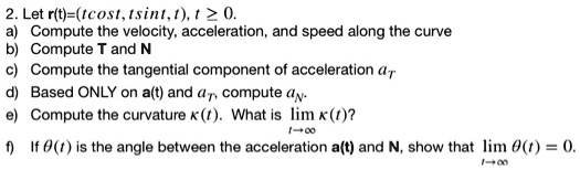 SOLVED: Let r(t) = (cost, tsint, t) > 0. Compute the velocity, acceleration, and speed along the ...