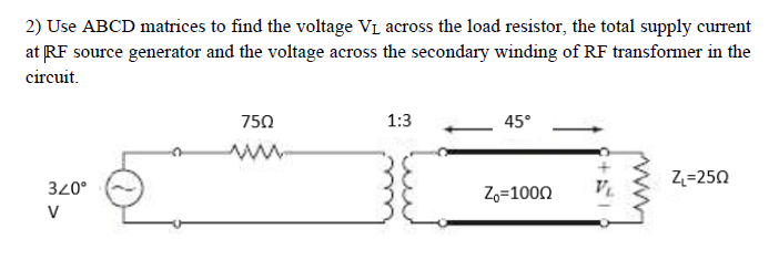 SOLVED: 2) Use A B C D matrices to find the voltage VL across the load resistor, the total ...