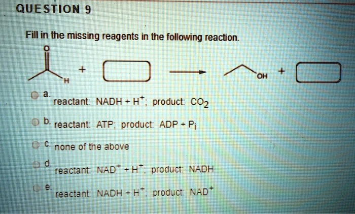 SOLVED: QUE STION9 Fill in the missing reagents in the following reaction OH reactant: NADH - H ...