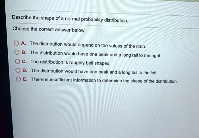 SOLVED: Describe the shape of a normal probability distribution. Choose ...