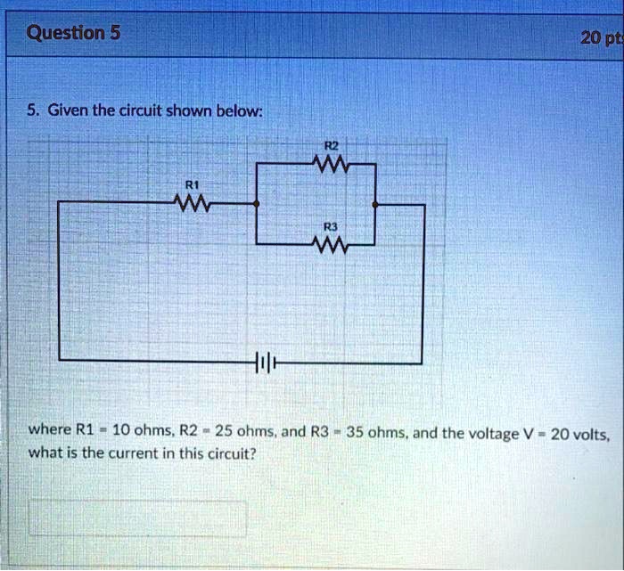 SOLVED: Question 5 20 pt 5. Given the circuit shown below: where R1 10 ohms, R2 25 ohms; and R3 ...