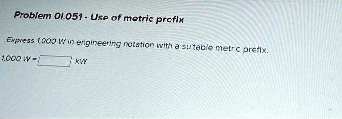 SOLVED: Problem 01.051 Use of metric prefix Express 1,000 W in engineering notation with ...