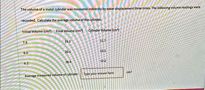 The volume of a metal cylinder was measured indirectly by water ...