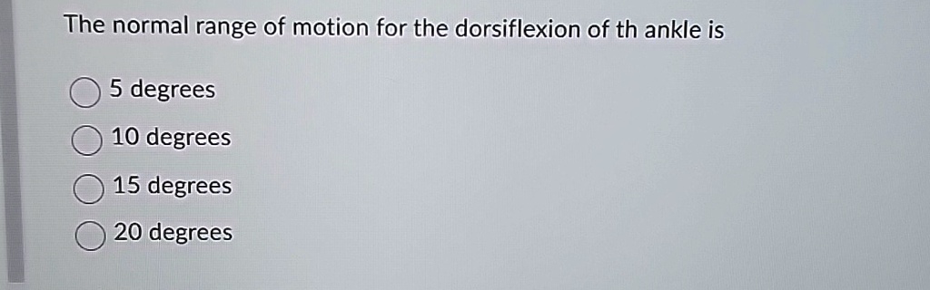 the normal range of motion for the dorsiflexion of the ankle is 5 ...