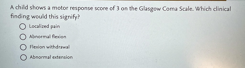 a child shows a motor response score of 3 on the glasgow coma scale ...