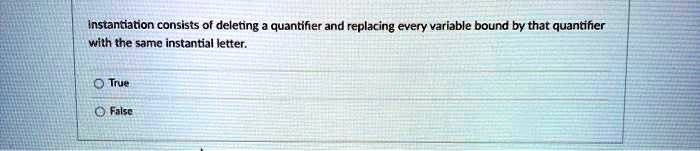 SOLVED: Instantiation consists of deleting the quantifier and replacing every variable bound by ...