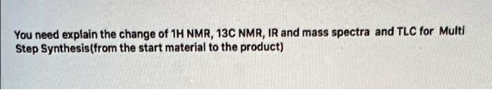 SOLVED: You need to explain the changes in the 1H NMR, 13C NMR, IR, mass spectra, and TLC for a ...