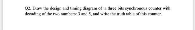 Q2 Draw the design and timing diagram three bits synchronous counter ...