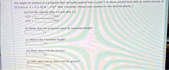need help with calculus work below the height in meters of a projectile shot vertically upward ...