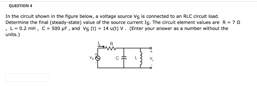 QUESTION 4 In the circuit shown in the figure below, a voltage source VS is connected to an RLC ...