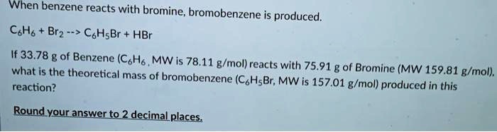 SOLVED: When benzene reacts with bromine; bromobenzene is produced ...