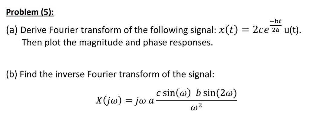 Problem (5): (a) Derive Fourier transform of the following signal: x(t ...