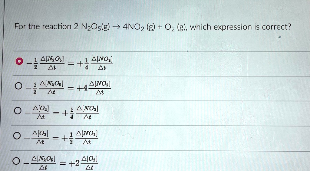 SOLVED: For the reaction 2N2O5(g)-> 4NO2(g) + O2(g) which of the ...