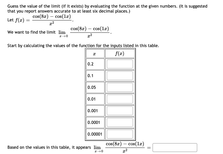 guess the value of the limit if it exists by evaluating the function at the given numbers it is ...
