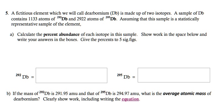SOLVED: A fictitious element which we will call dearborium (Db) is made up of two isotopes A ...