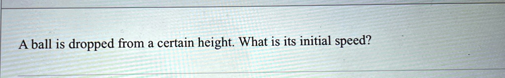 A ball is dropped from a certain height. What is its initial speed?