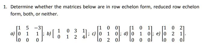 SOLVED: Determine whether the matrices below are in row echelon form, reduced row echelon form ...