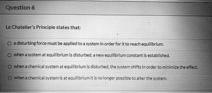 Question 6 Le Chatelier's Principle states that: Oa disturbing force ...